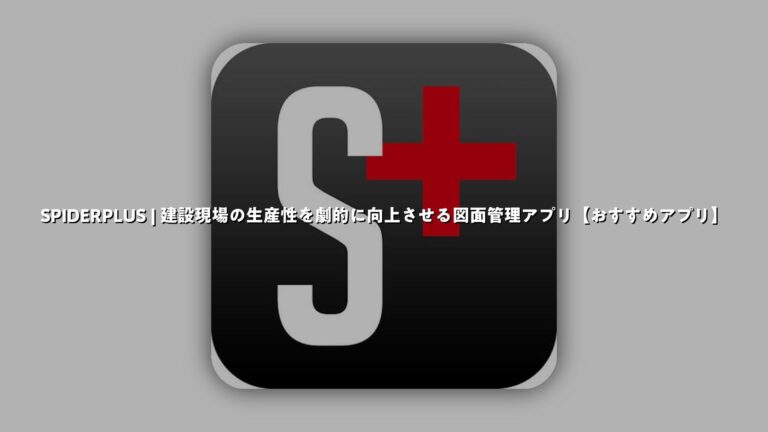 SPIDERPLUS | 建設現場の生産性を劇的に向上させる図面管理アプリ【おすすめアプリ】 | AppMatch
