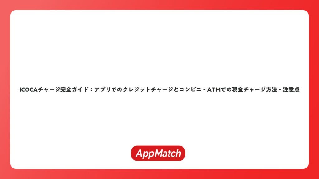 ICOCAチャージ完全ガイド：アプリでのクレジットチャージとコンビニ・ATMでの現金チャージ方法・注意点 | AppMatch